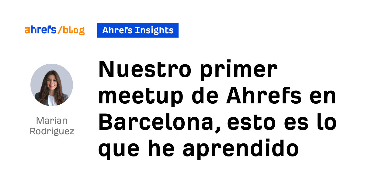Nuestro primer meetup de Ahrefs en Barcelona, esto es lo que he aprendido