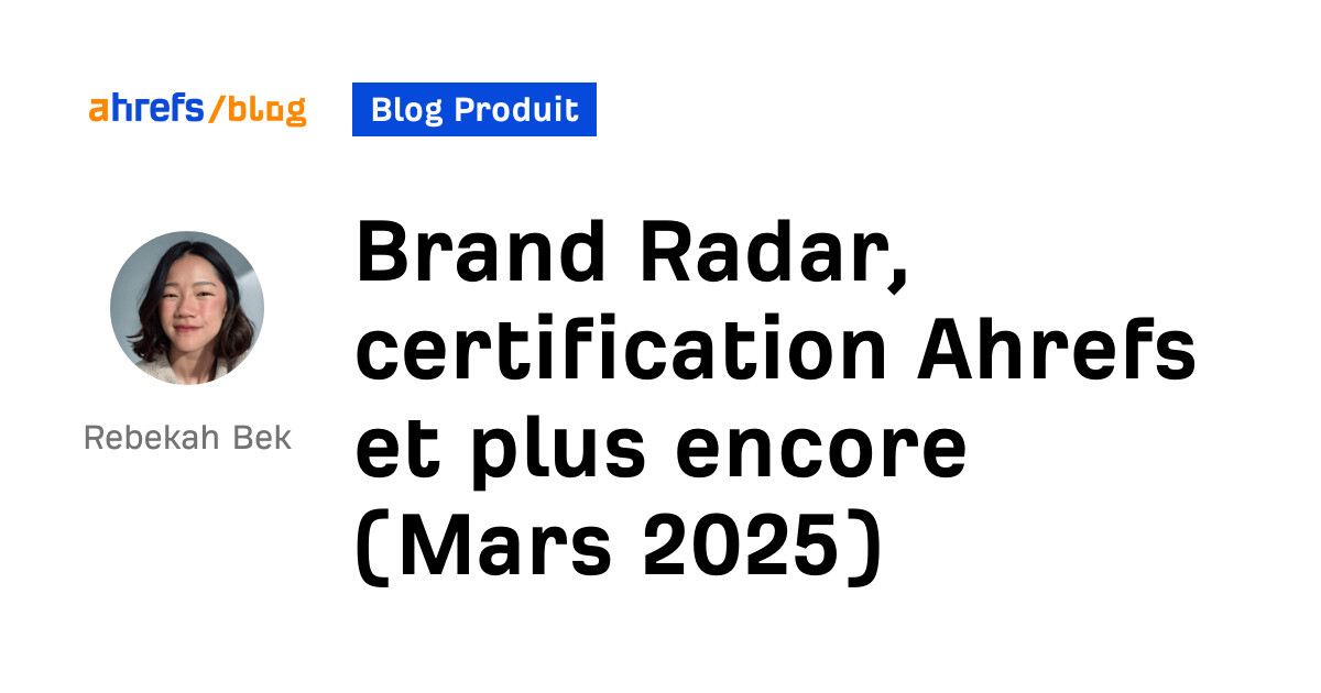 Brand Radar, certification Ahrefs et plus encore (Mars 2025)