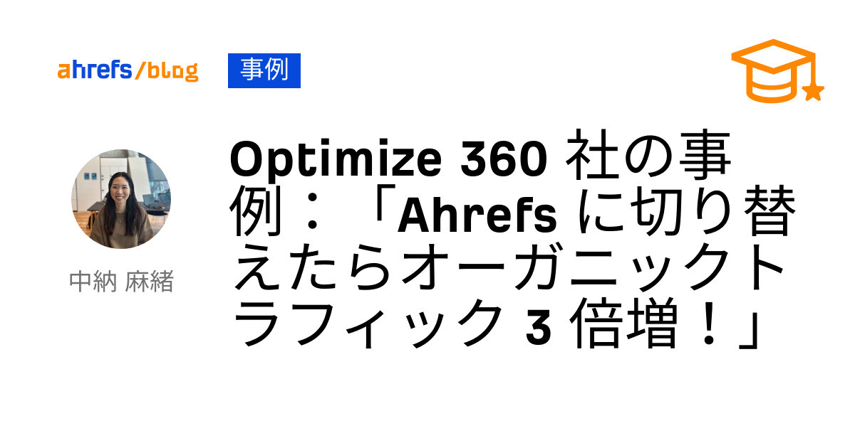 Optimize 360 社の事例：「Ahrefs に切り替えたらオーガニックトラフィック 3 倍増！」