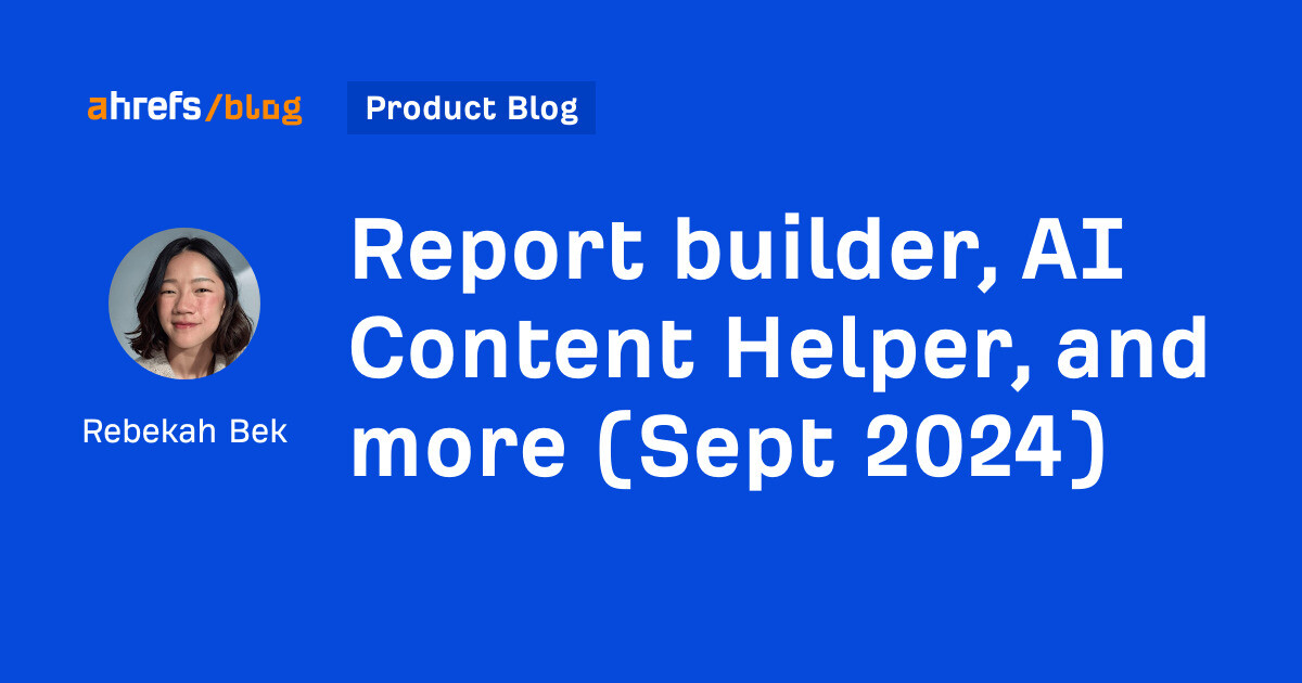 Report builder, AI Content Helper, and more (Sept 2024)